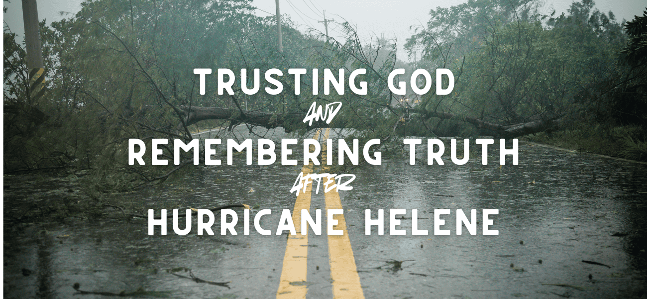 Trusting God and Remembering Truth after Hurricane Helene - Church at ...