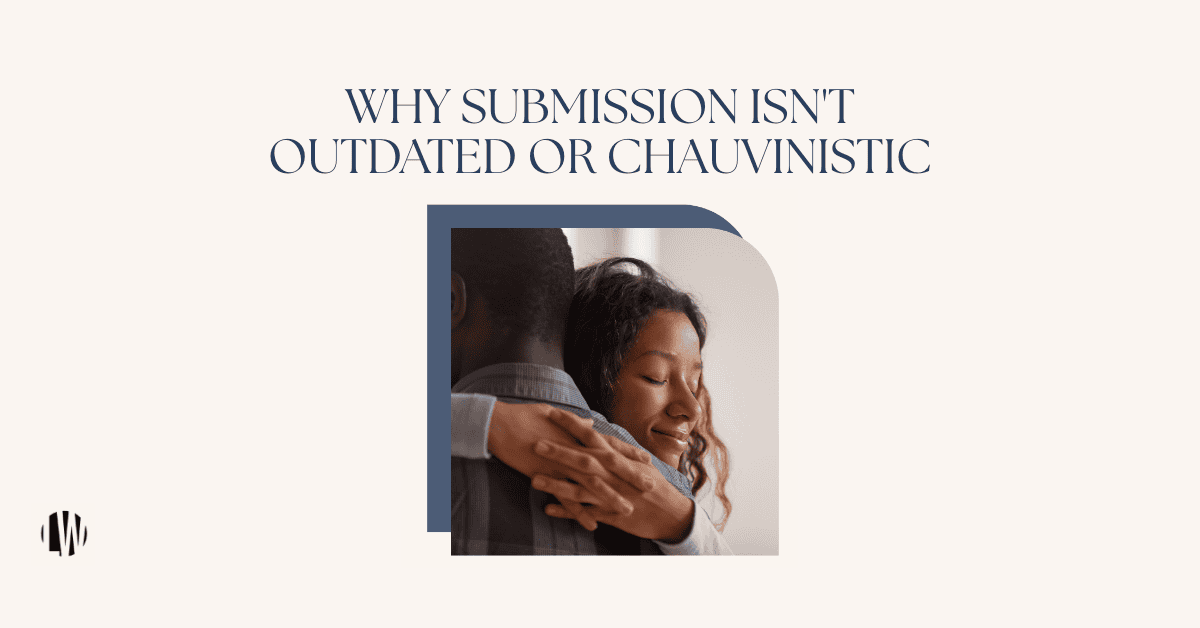 Why Submission Isn't Outdated or Chauvinistic - Church at The Mill